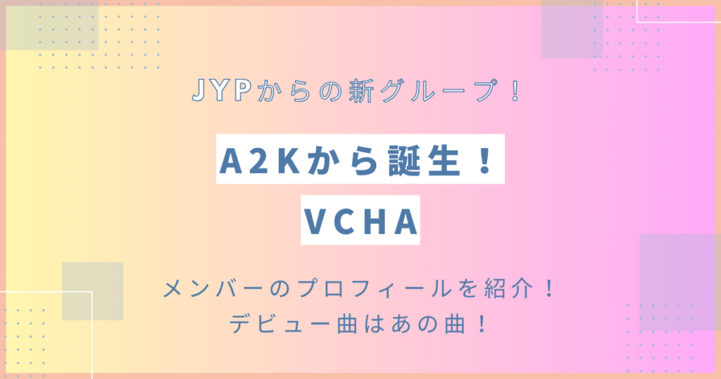 JYPオーディション番組「A2K」から誕生したガールズグループVCHA！6人のメンバーを紹介！デビュー日やデビュー曲も教えます！ | ぽむぽむ